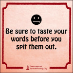 Be sure to taste your words before you spit them out ...