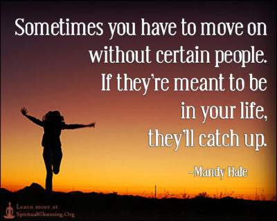 Sometimes you have to move on without certain people. If they're meant ...