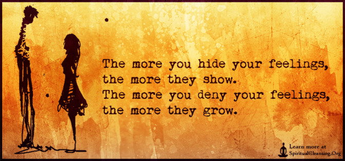 The more you hide your feelings, the more they show. The more you deny ...