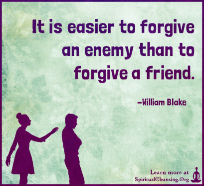 It is easier to forgive an enemy than to forgive a friend ...