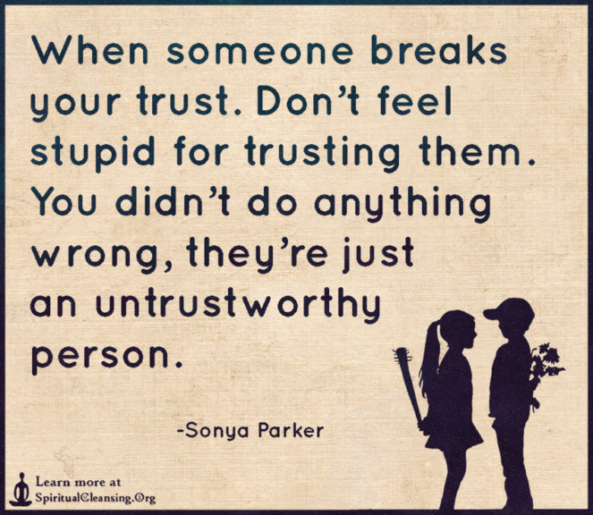 When someone breaks your trust. Don’t feel stupid for trusting them ...