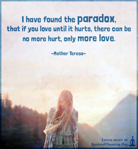 I have found the paradox, that if you love until it hurts ...