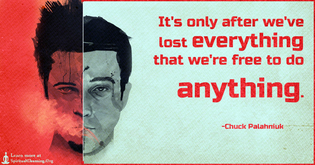 It’s only after we’ve lost everything that we’re free to do anything ...
