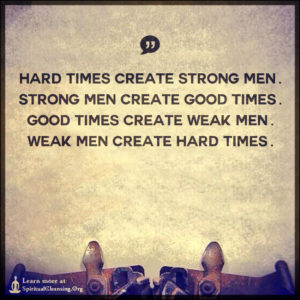 Hard times create strong men. Strong men create good times ...