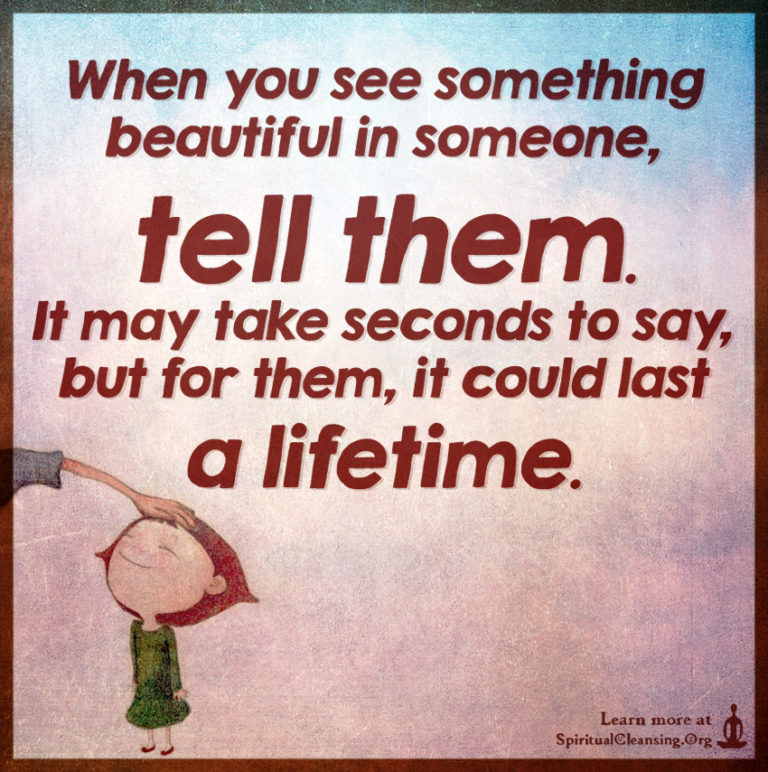 When you see something beautiful in someone, tell them. It may take ...